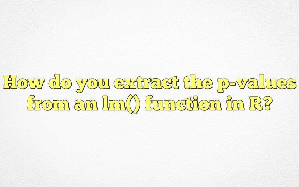 How Do You Extract The P-values From An Lm() Function In R?