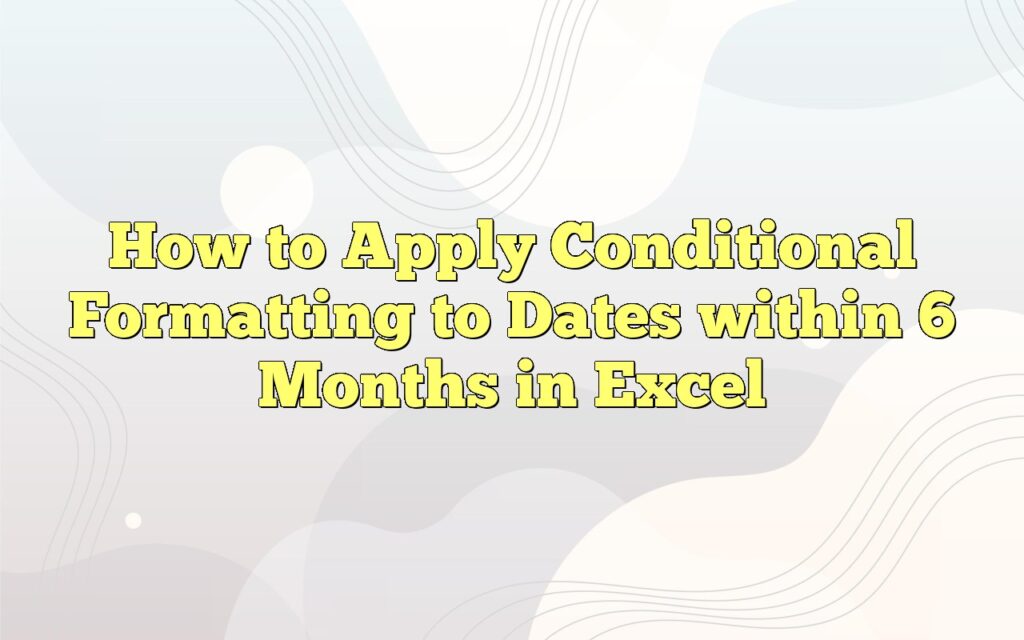 How To Apply Conditional Formatting To Dates Within 6 Months In Excel