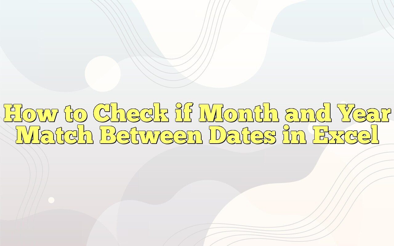 How To Check If Month And Year Match Between Dates In Excel