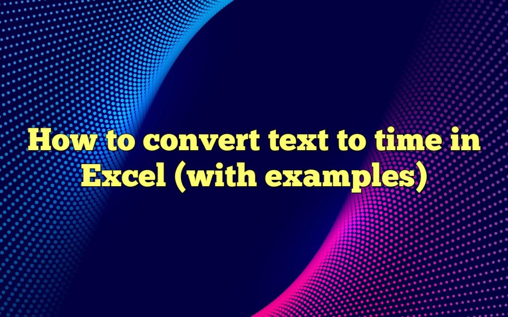 How To Convert Text To Time In Excel (with Examples)