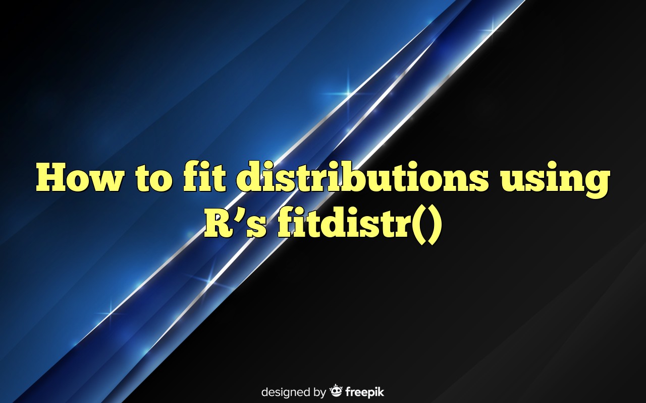 How To Fit Distributions Using R's Fitdistr()
