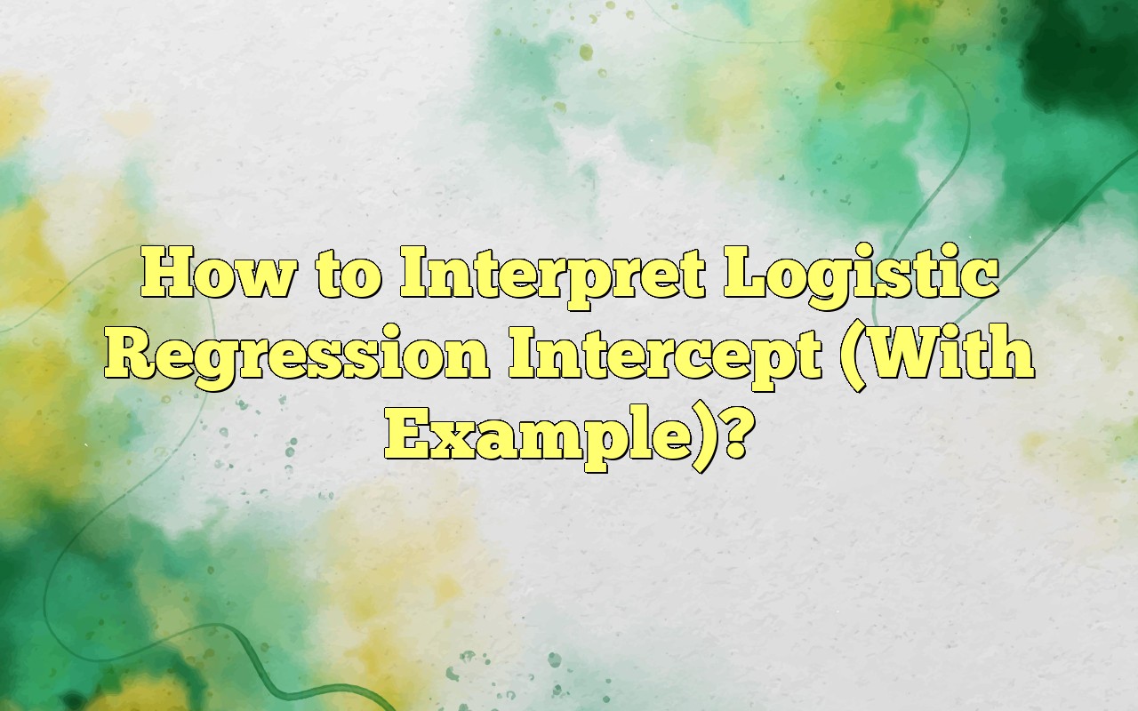 How To Interpret Logistic Regression Intercept With Example 