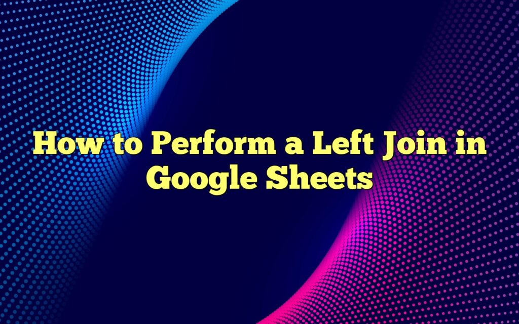 How To Perform A Left Join In Google Sheets