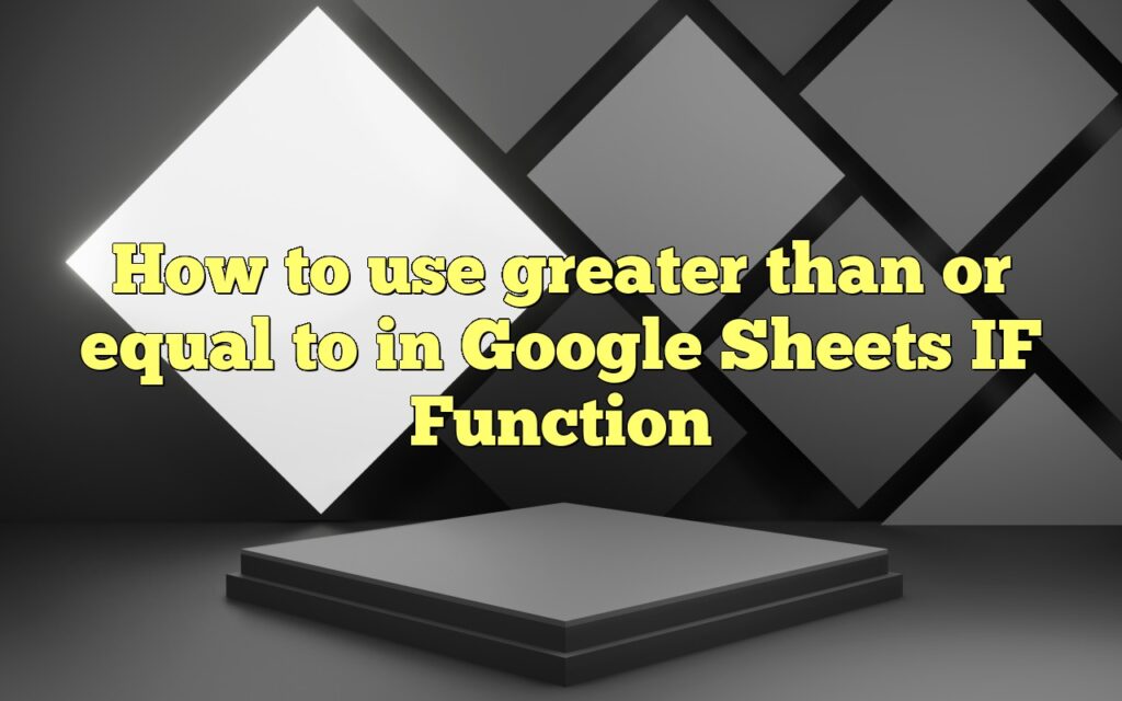 How To Use Greater Than Or Equal To In Google Sheets IF Function