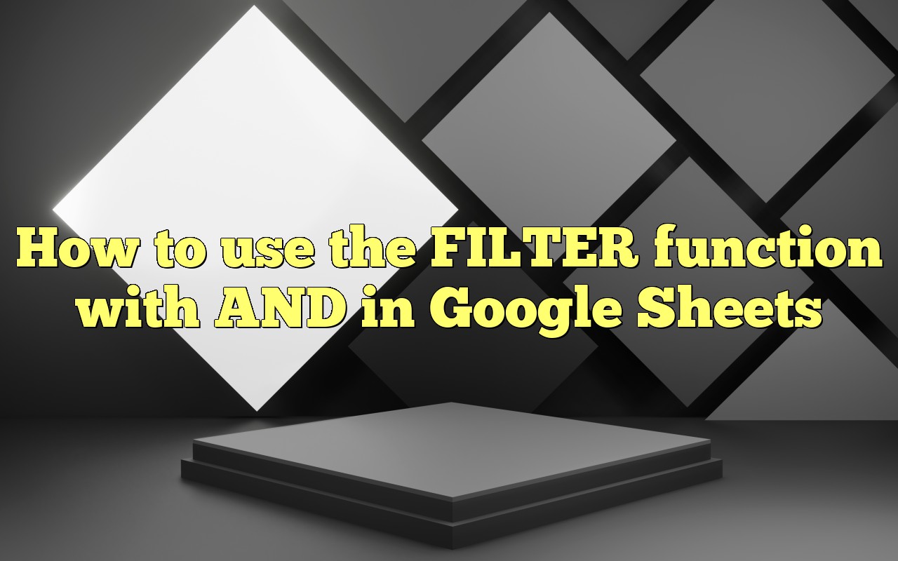 How To Use The FILTER Function With AND In Google Sheets
