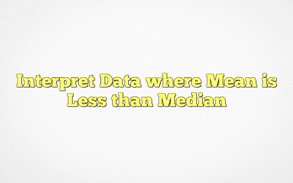 Interpret Data Where Mean Is Less Than Median