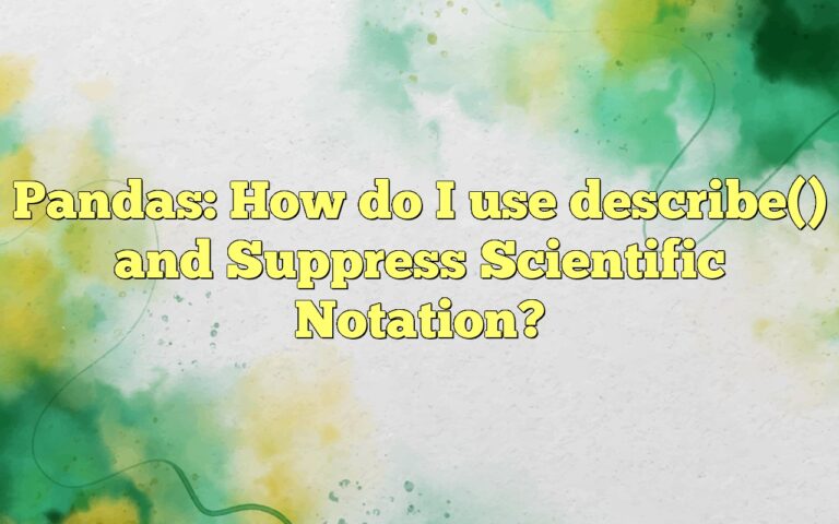 Pandas: How Do I Use Describe() And Suppress Scientific Notation?