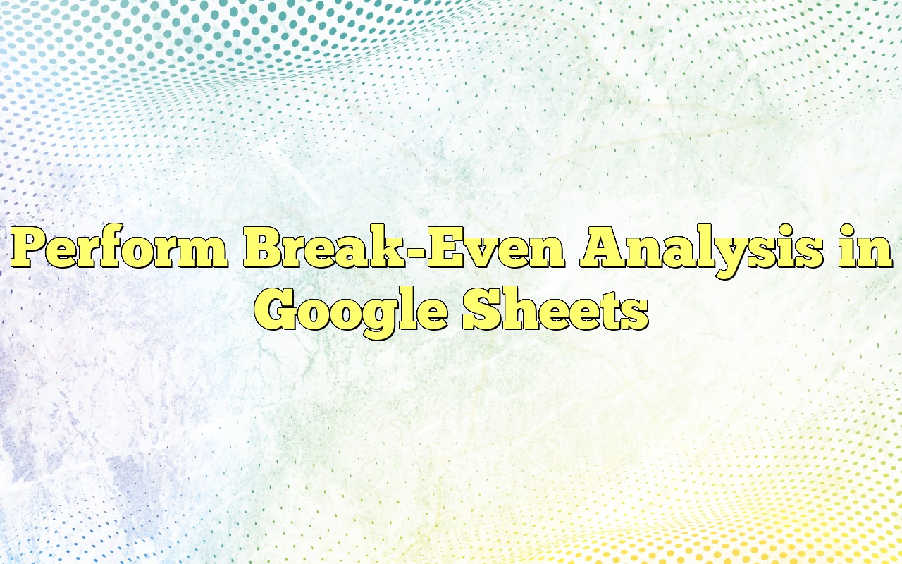 Perform Break-Even Analysis In Google Sheets