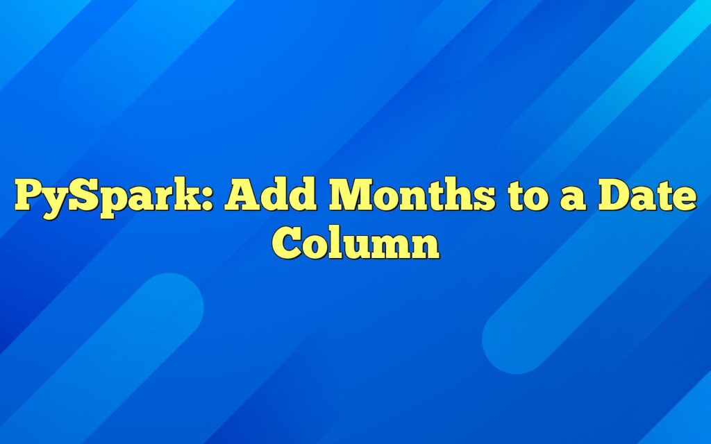 PySpark: Add Months To A Date Column