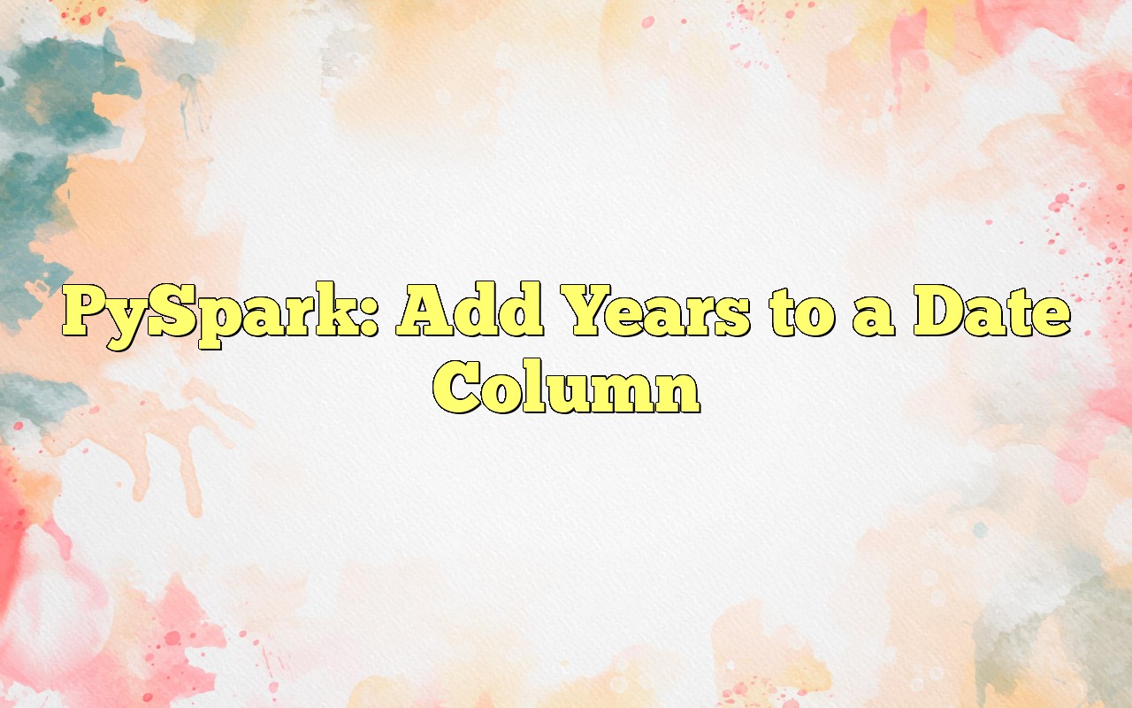 PySpark: Add Years To A Date Column