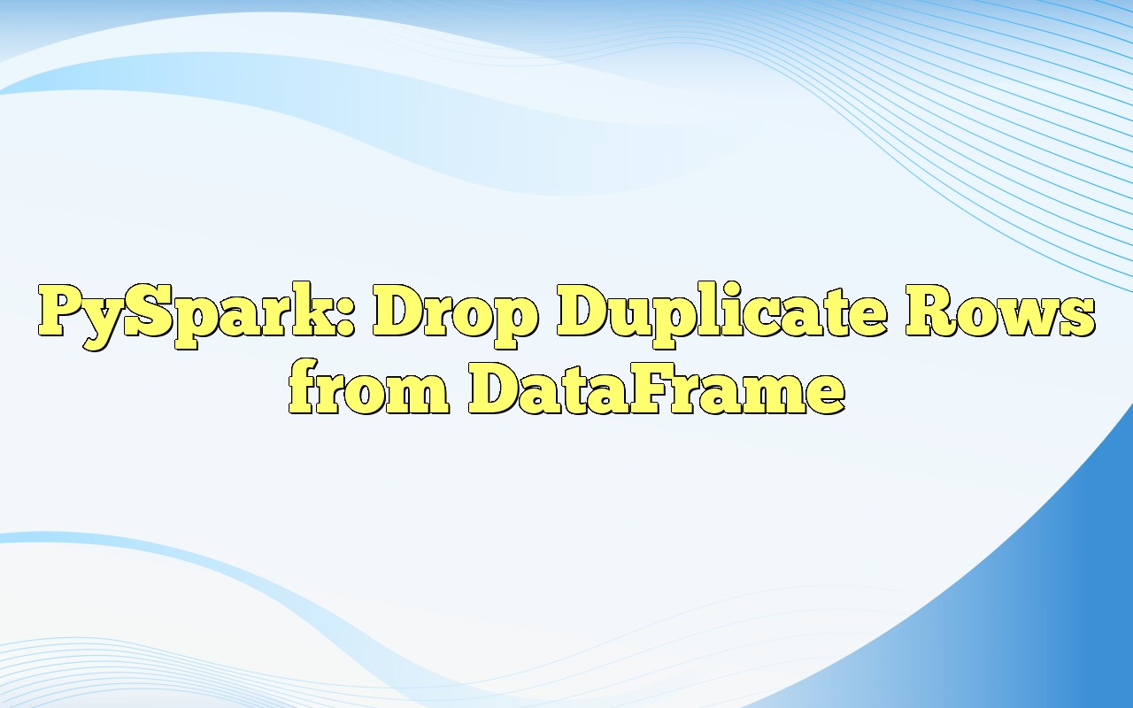 PySpark Drop Duplicate Rows From DataFrame