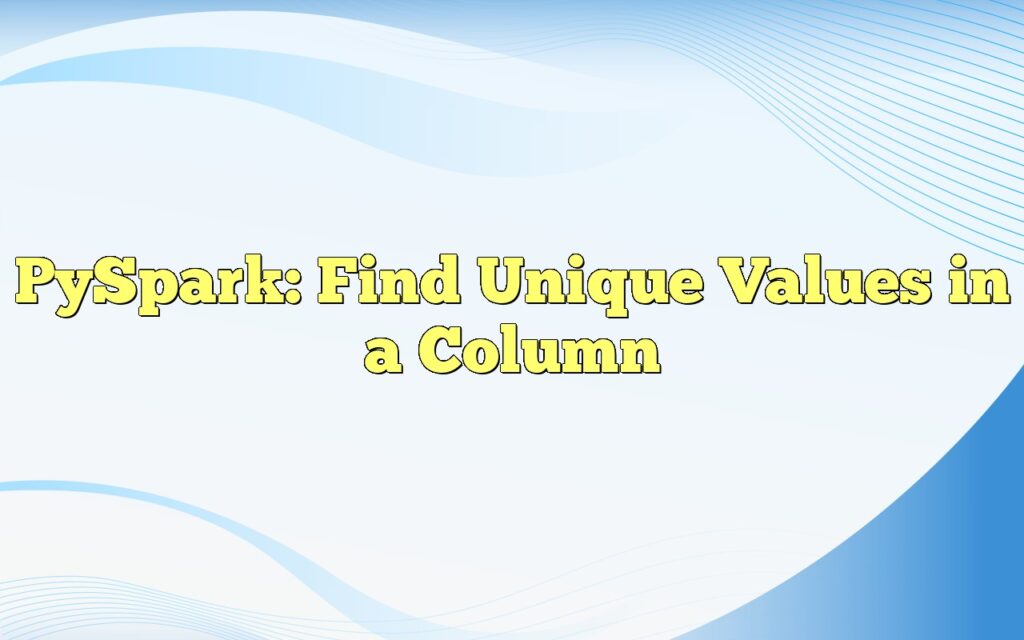 PySpark: Find Unique Values In A Column