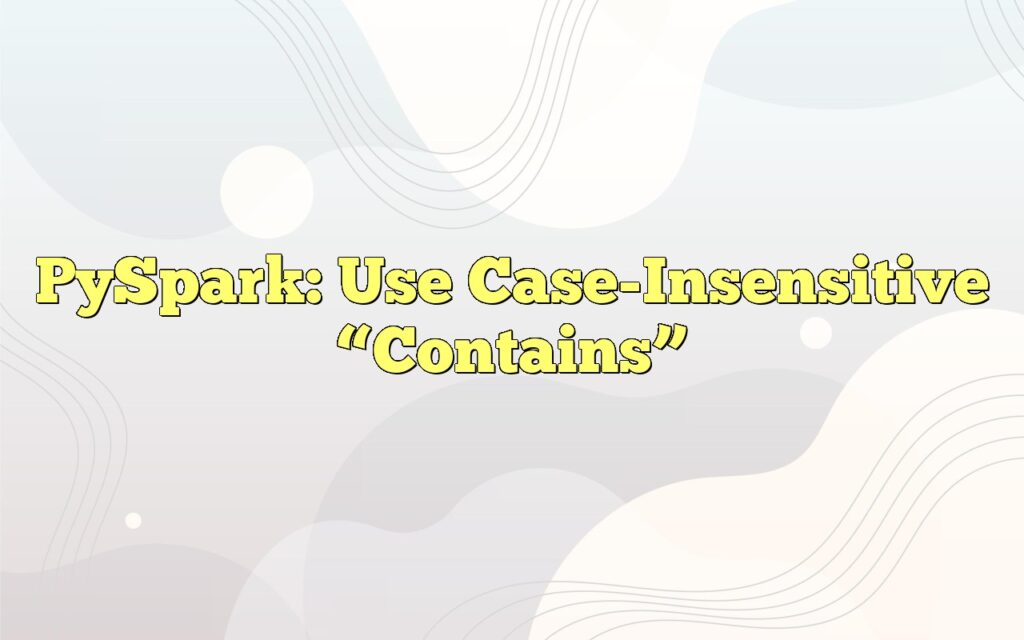 PySpark: Use Case-Insensitive Contains”