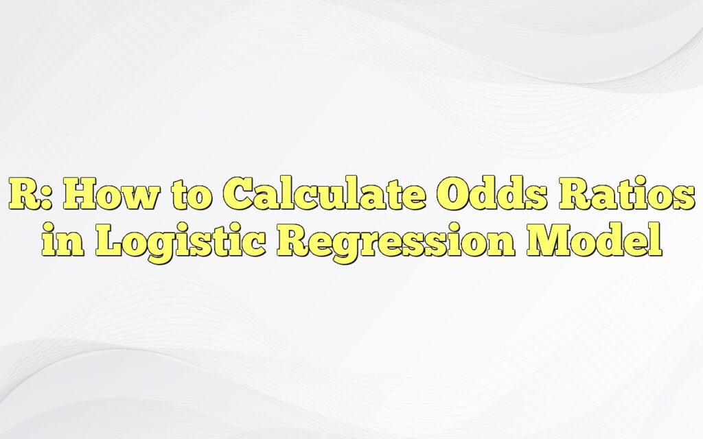 R: How To Calculate Odds Ratios In Logistic Regression Model