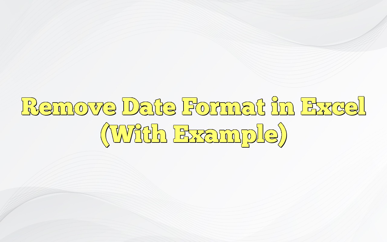 Remove Date Format In Excel With Example 