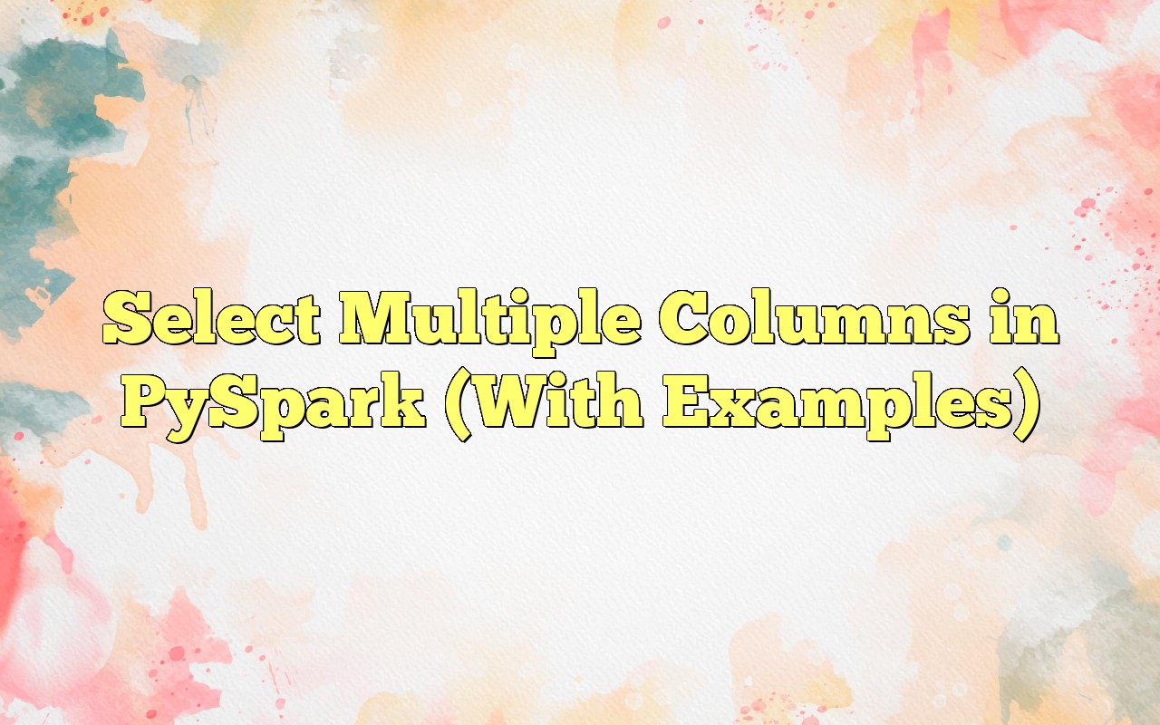 Select Multiple Columns In PySpark With Examples 