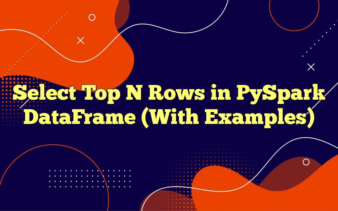 Select Top N Rows In PySpark DataFrame With Examples 