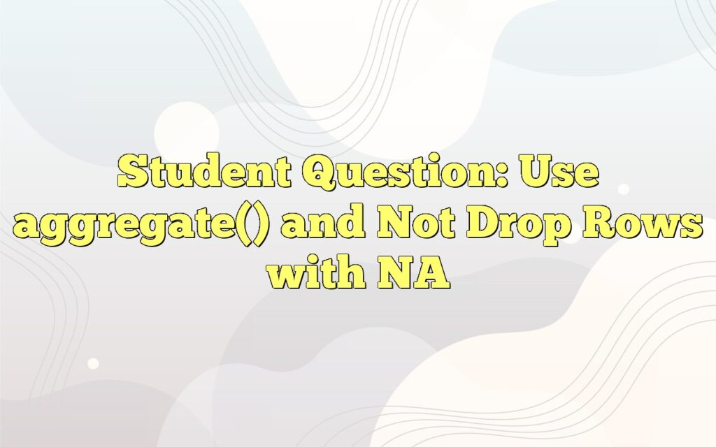 How To Use Aggregate() And Not Drop Rows With NA In R