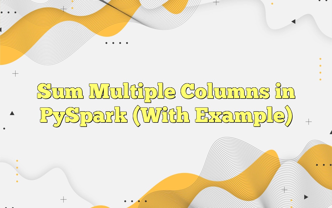 Sum Multiple Columns In PySpark With Example 