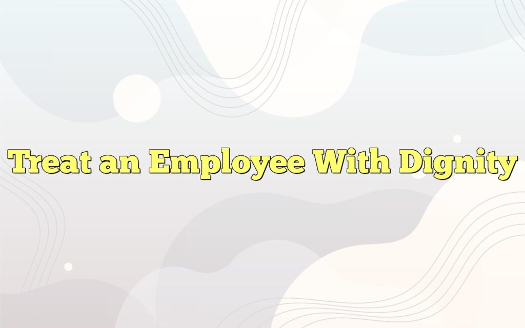 Treat An Employee With Dignity Definition & Meaning