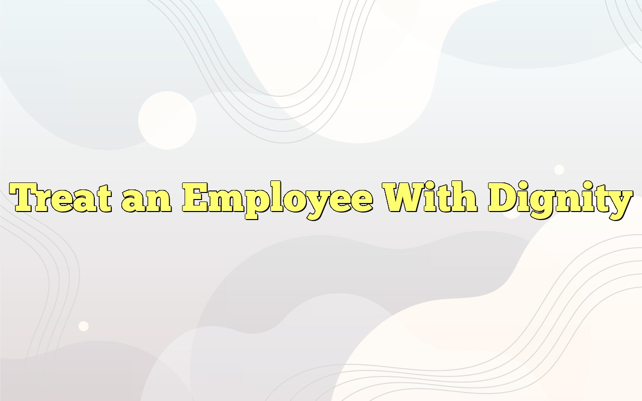 Treat An Employee With Dignity Definition & Meaning