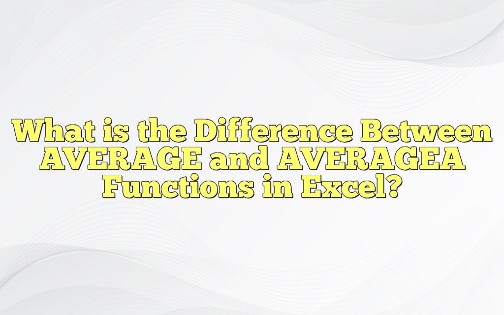 What Is The Difference Between AVERAGE And AVERAGEA Functions In Excel?