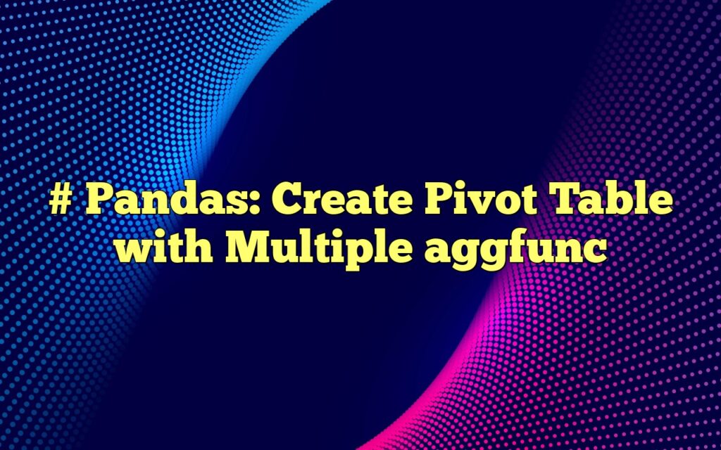 # Pandas: Create Pivot Table With Multiple Aggfunc # Pandas: Create Pivot Table With Multiple Aggfunc