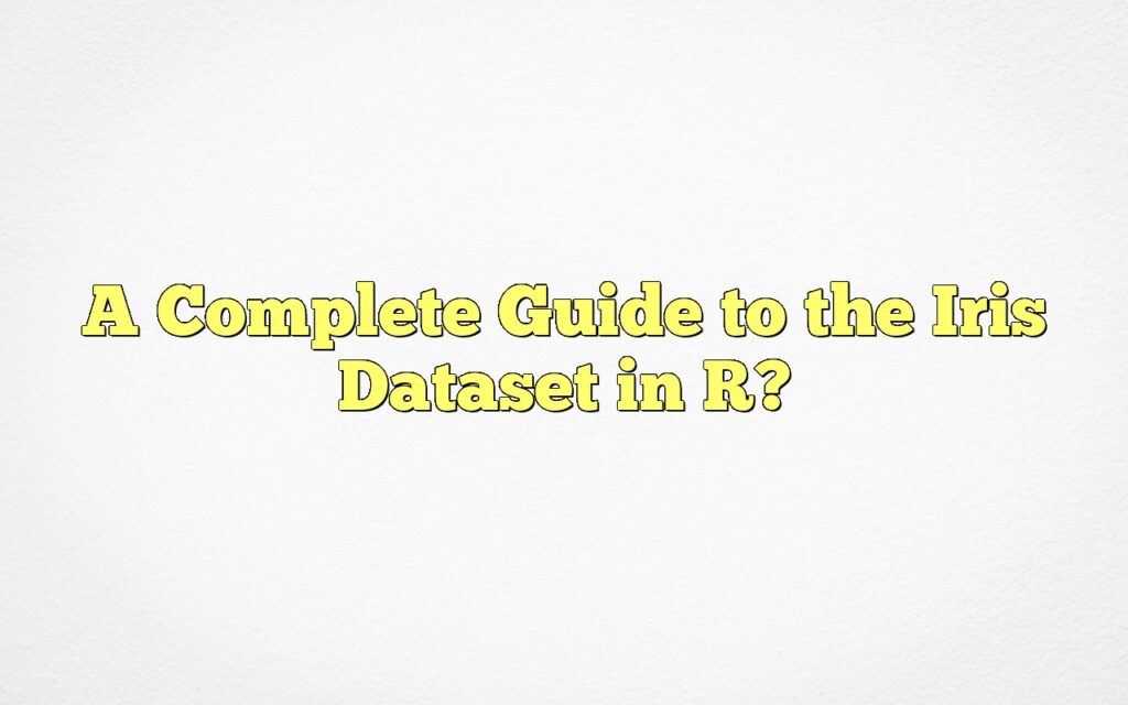 A Complete Guide To The Iris Dataset In R?