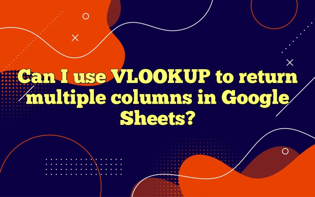 Can I Use VLOOKUP To Return Multiple Columns In Google Sheets?