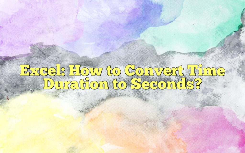 How To Easily Convert Time Duration To Seconds In Excel