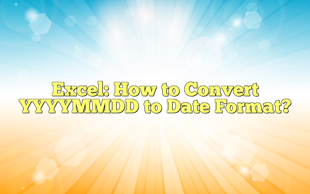 Excel How To Convert YYYYMMDD To Date Format 