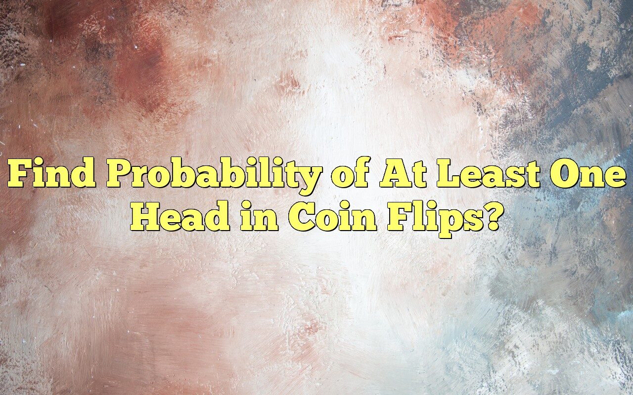 Find Probability Of At Least One Head In Coin Flips?