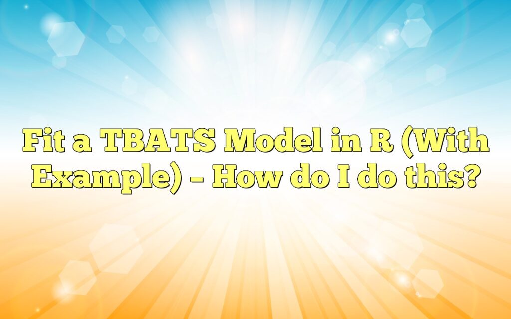Fit A TBATS Model In R (With Example) How Do I Do This?
