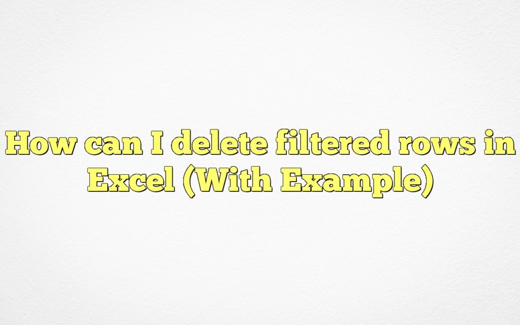 How Can I Delete Filtered Rows In Excel (With Example)