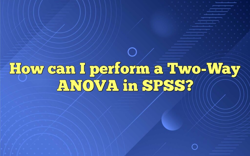 How Can I Perform A Two-Way ANOVA In SPSS?