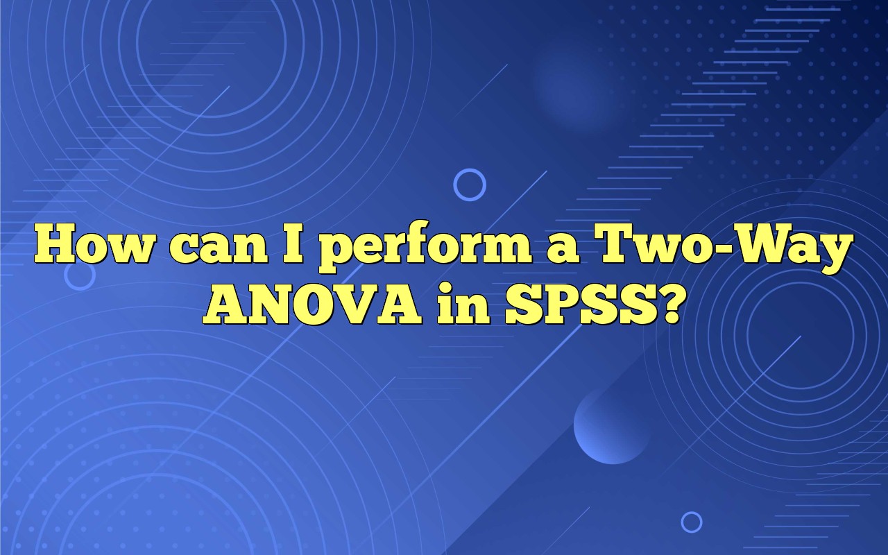 How Can I Perform A Two Way Anova In Spss 