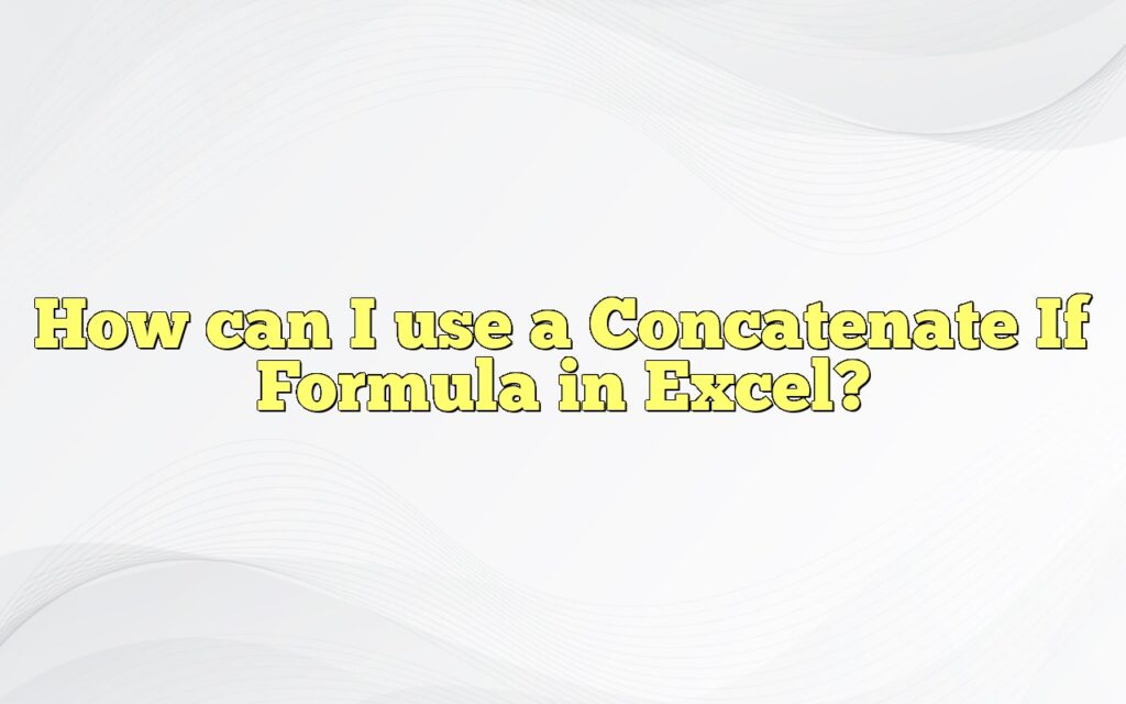 How Can I Use A Concatenate If Formula In Excel