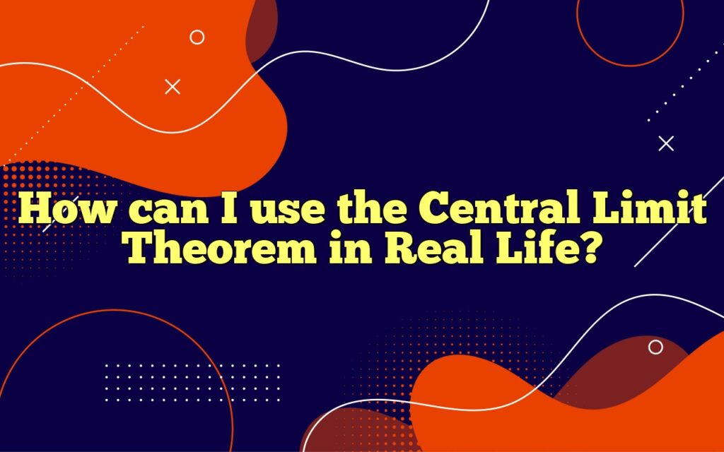 How Can I Use The Central Limit Theorem In Real Life?