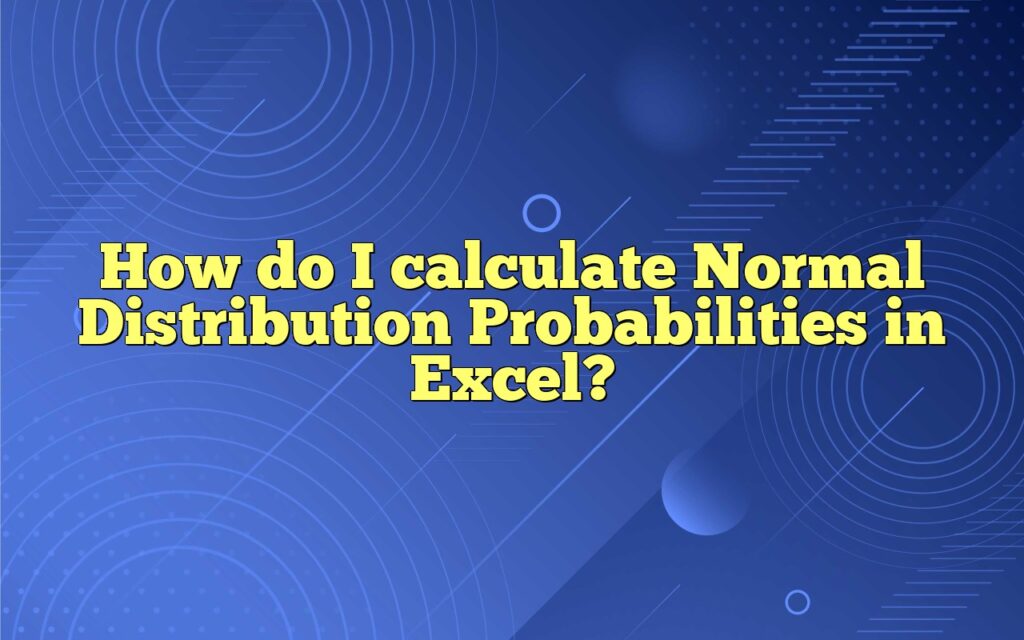 How Do I Calculate Normal Distribution Probabilities In Excel?
