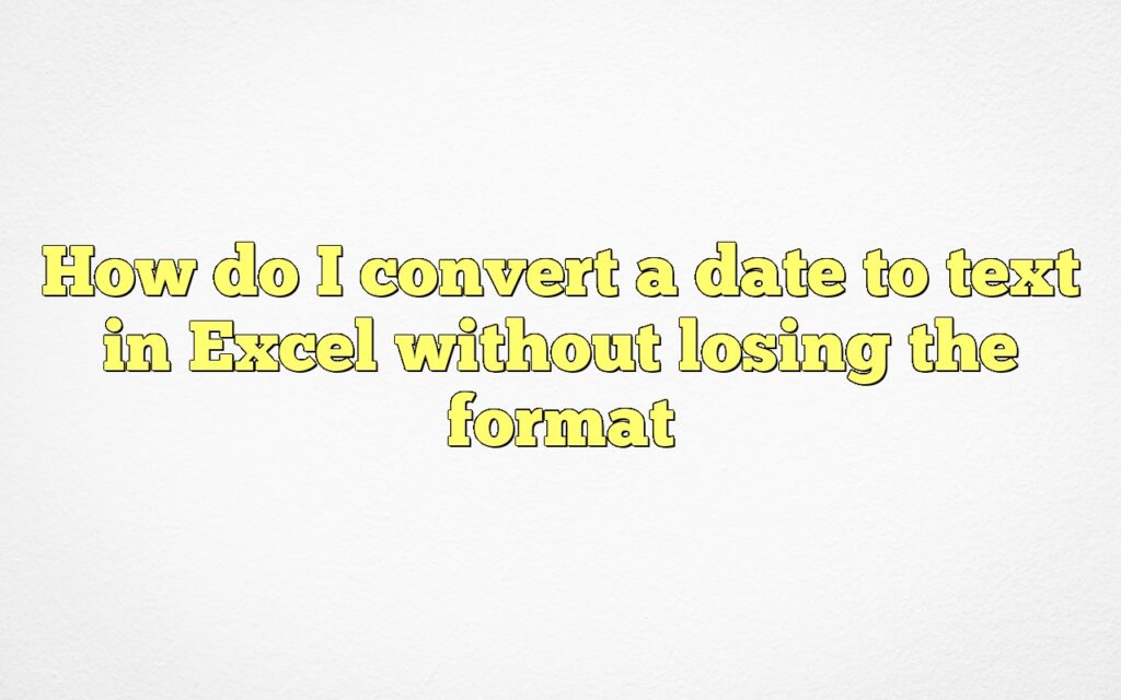 How Do I Convert A Date To Text In Excel Without Losing The Format