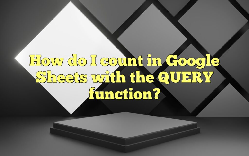 How Do I Count In Google Sheets With The QUERY Function?