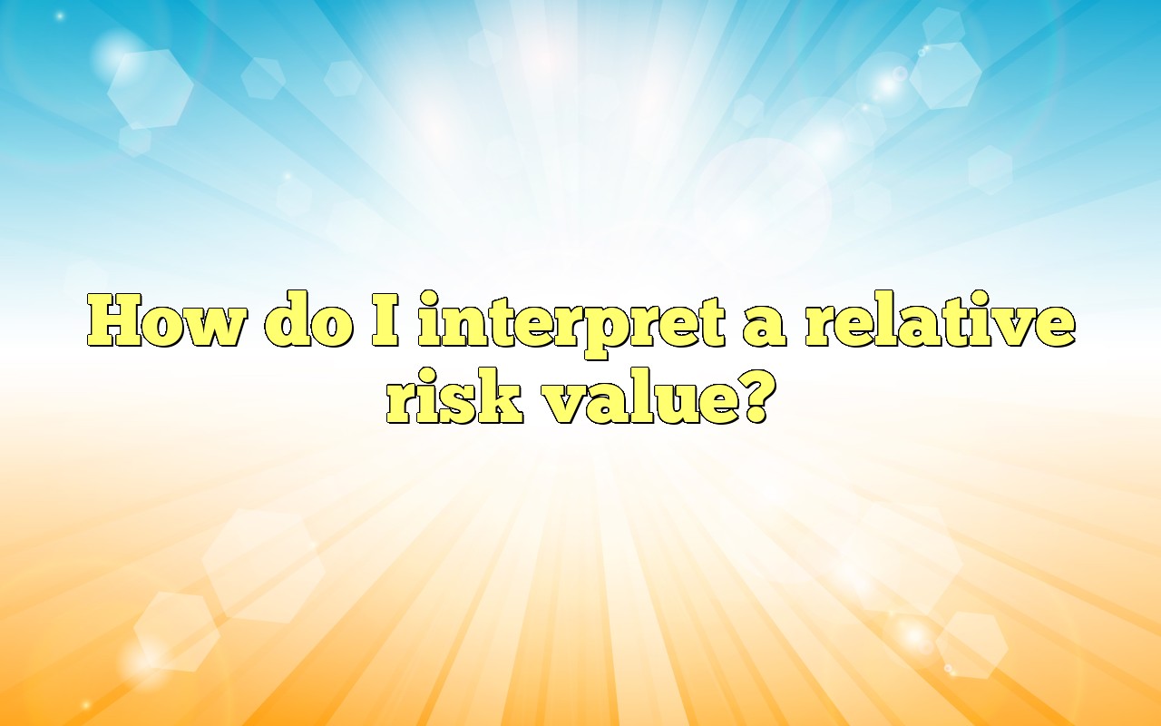 How Do I Interpret A Relative Risk Value?