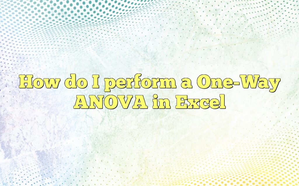 How Do I Perform A One-Way ANOVA In Excel