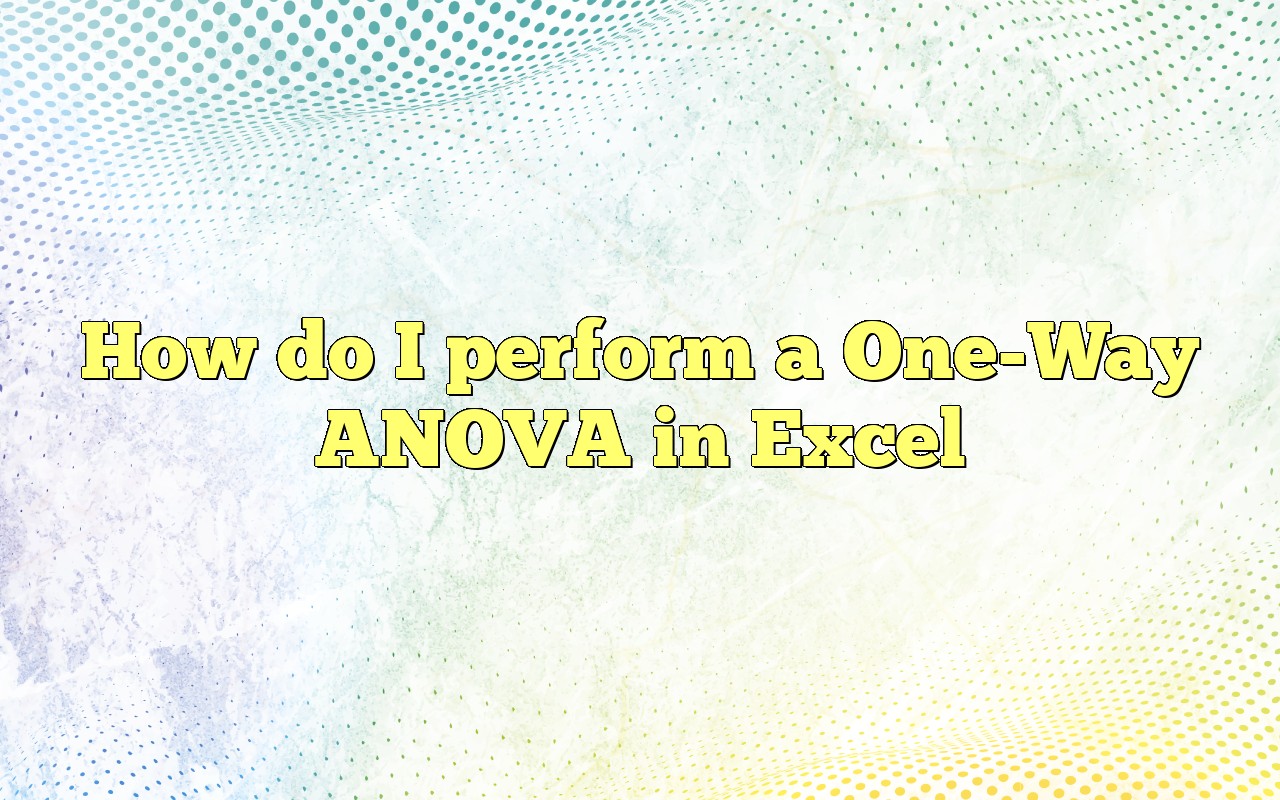 How Do I Perform A One-Way ANOVA In Excel