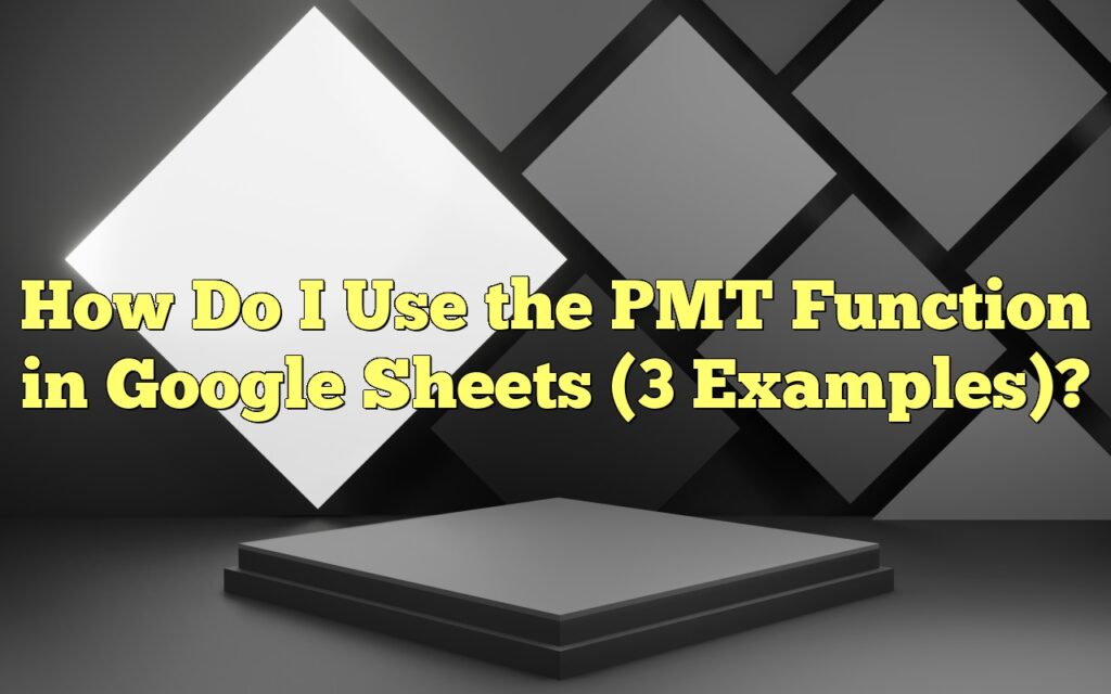 How Do I Use The PMT Function In Google Sheets (3 Examples)?