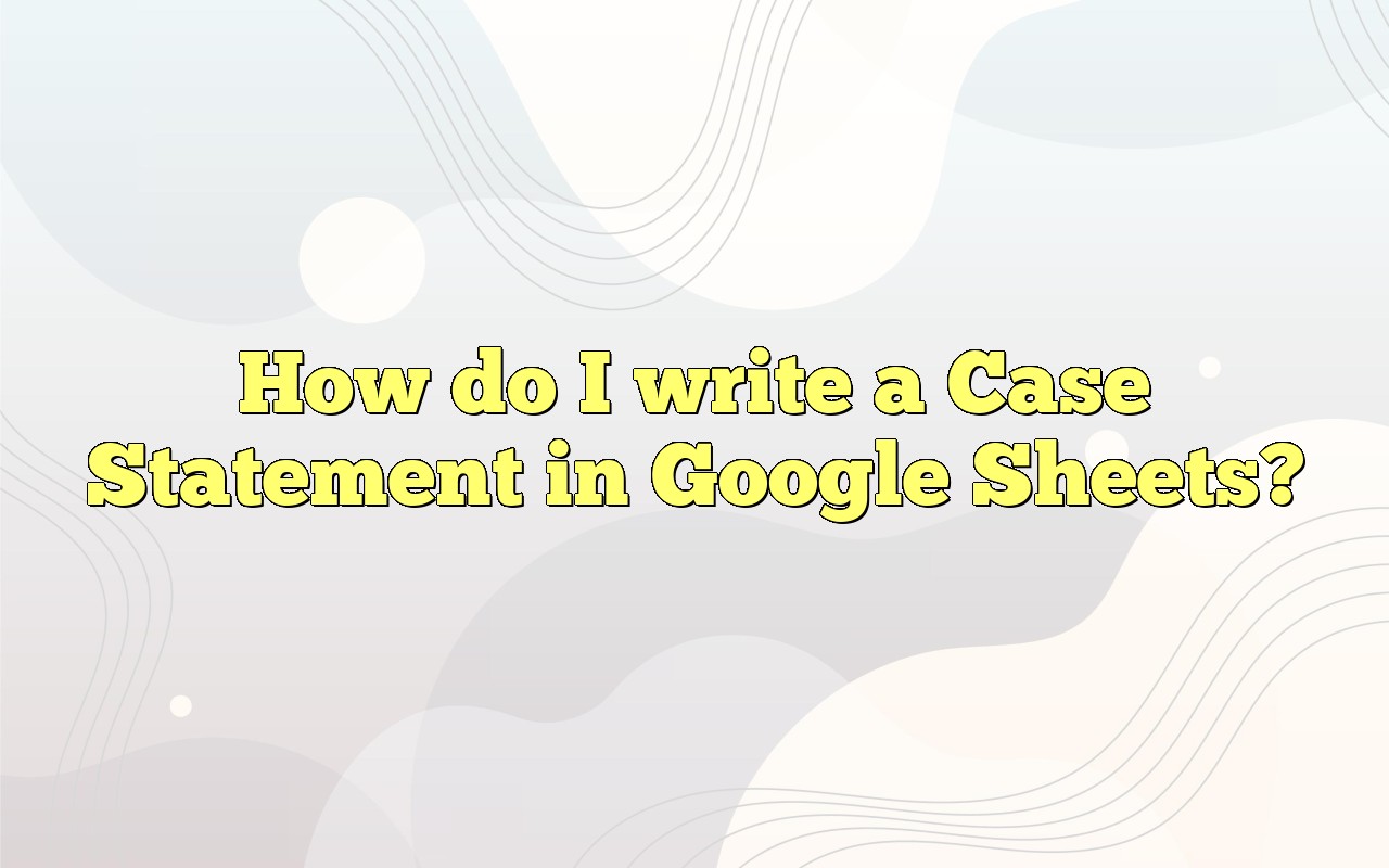How Do I Write A Case Statement In Google Sheets?