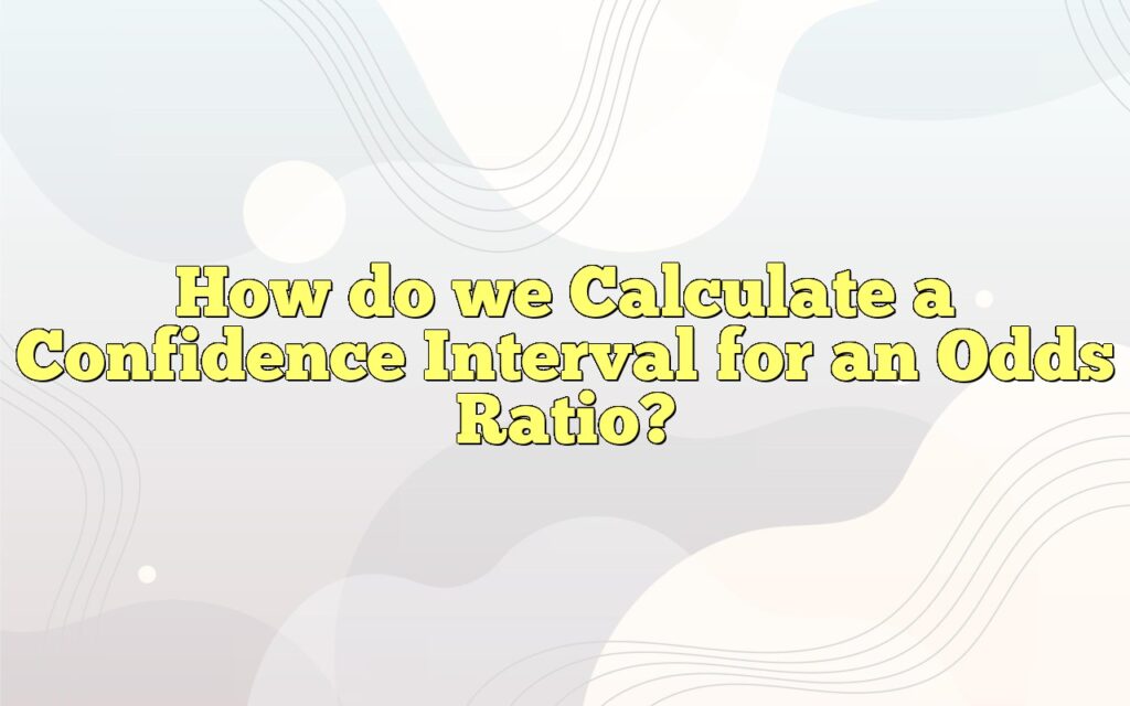 How Do We Calculate A Confidence Interval For An Odds Ratio?
