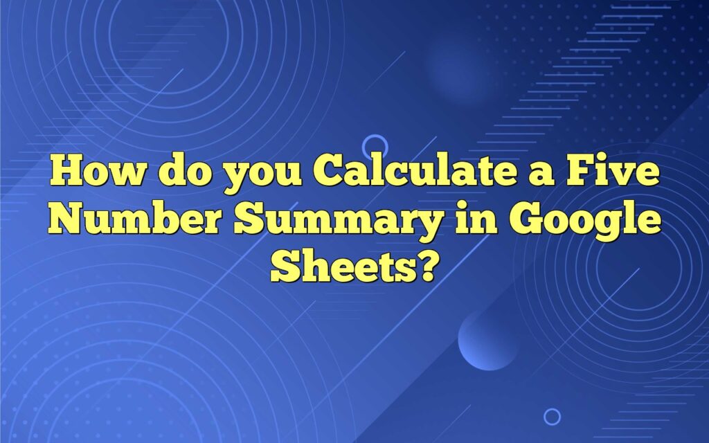 How Do You Calculate A Five Number Summary In Google Sheets?