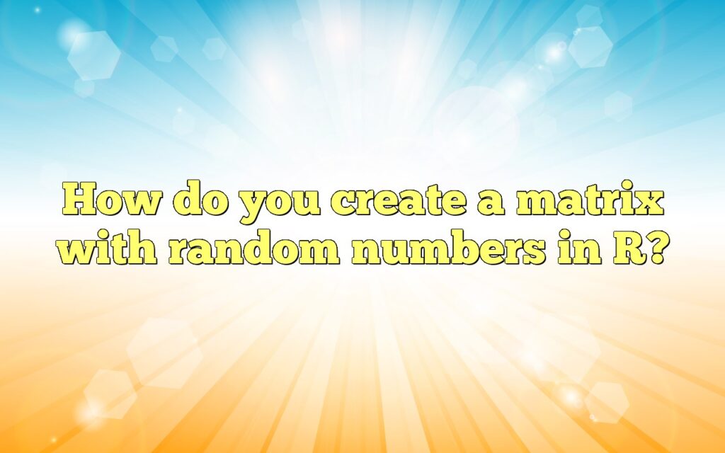 How Do You Create A Matrix With Random Numbers In R?