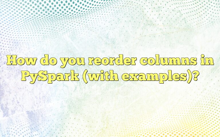 How Do You Reorder Columns In PySpark (with Examples)?